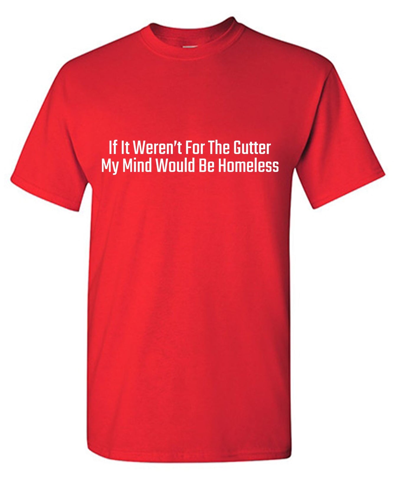 If It Weren't For The Gutter, My Mind Would Be Homeless T-Shirt ...